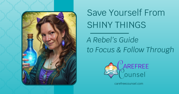 Save Yourself From Shiny Things - Carefree Counsel Webinar